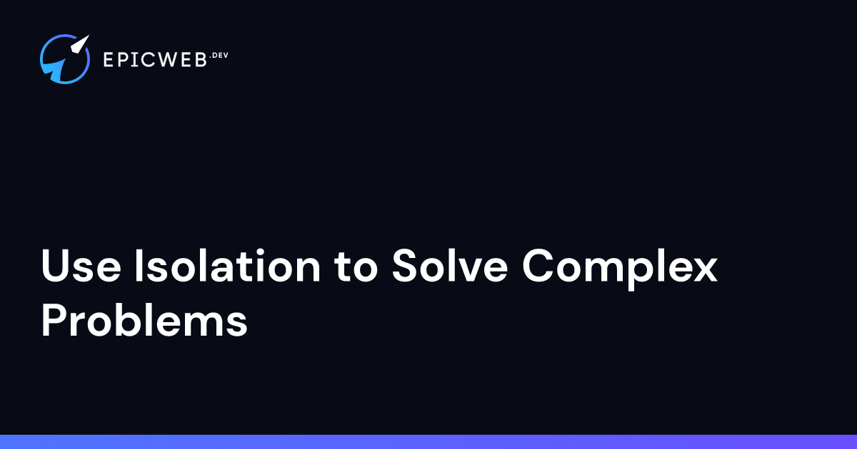 Use Isolation To Solve Complex Problems Epic Web Dev By Kent C Dodds